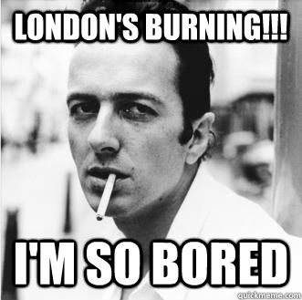 London's Burning!!! I'm so bored - Bored Joe Strummer - quickmeme