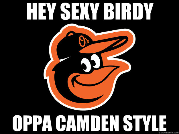 hey sexy birdy oppa camden style - Oppa Orioles Style - quickmeme