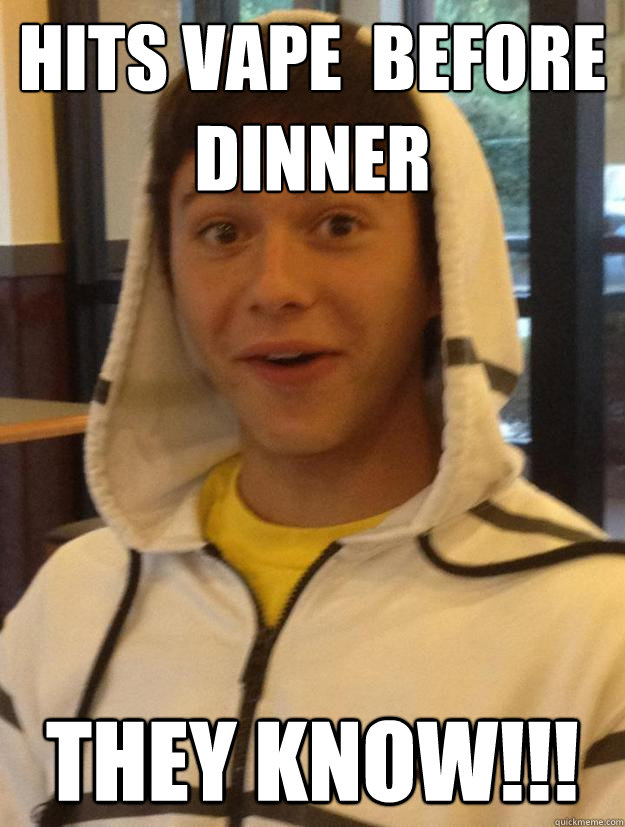 Hits VAPE before dinner they know!!! - Misc - quickmeme