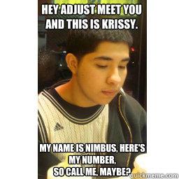 HEY adjust meet you and this is krissy. My name is nimbus, here's my number, So call me, maybe ...