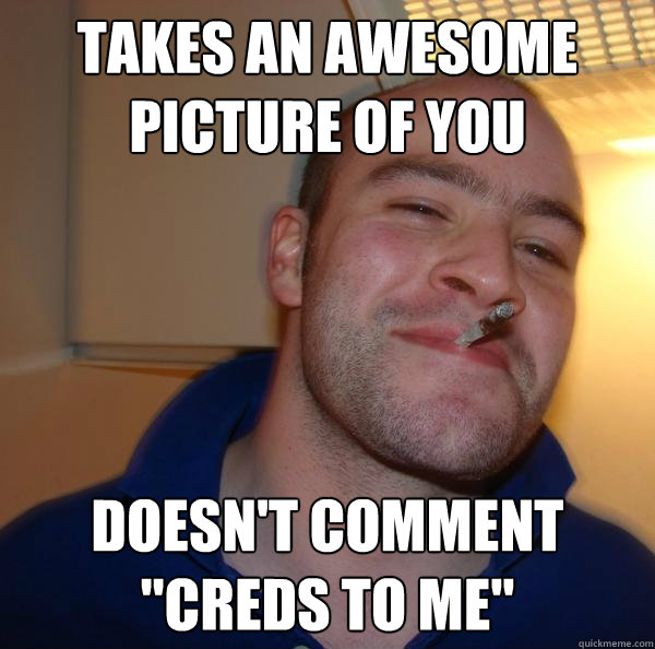 Takes an awesome picture of you Doesn't comment "creds to me" - Misc - quickmeme