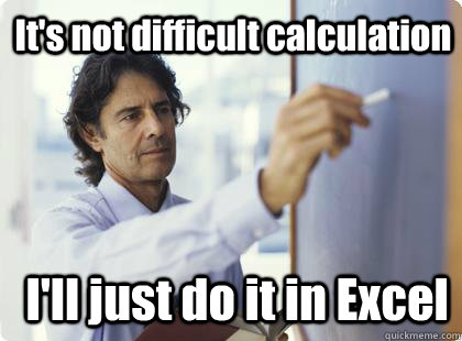 It's not difficult calculation I'll just do it in Excel - Unhelpful Professor - quickmeme