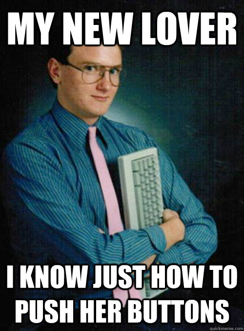My new lover I Know Just how to push her buttons - Misc - quickmeme