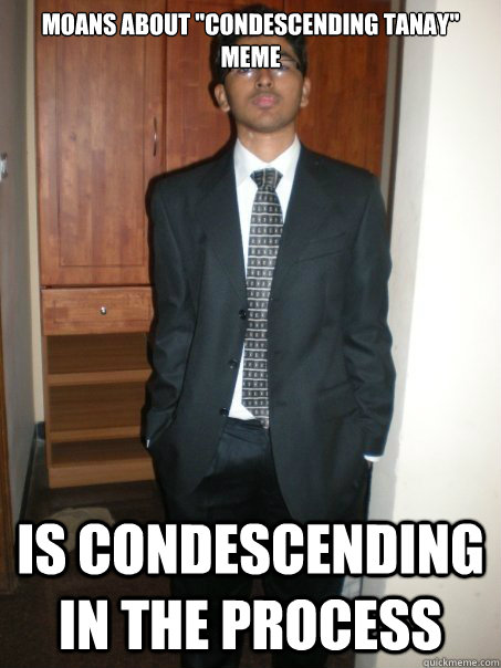 Moans about "condescending Tanay" meme Is condescending in the process - CondescendingTanay ...