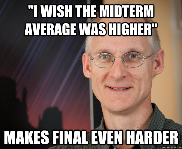"i wish the midterm average was higher" Makes final even harder - ragan - quickmeme