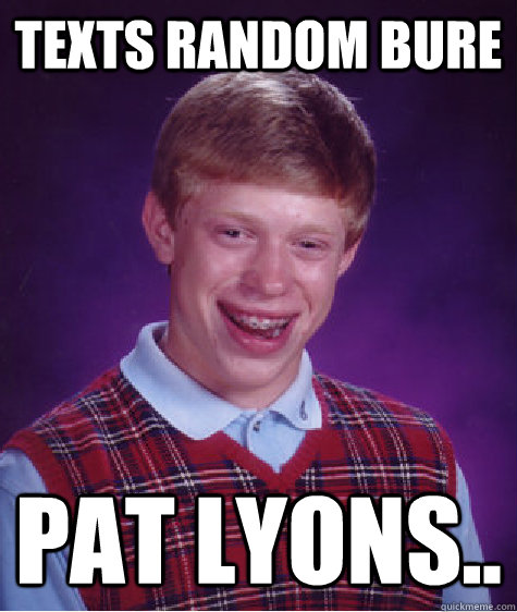 Texts random bure Pat lyons.. - Misc - quickmeme