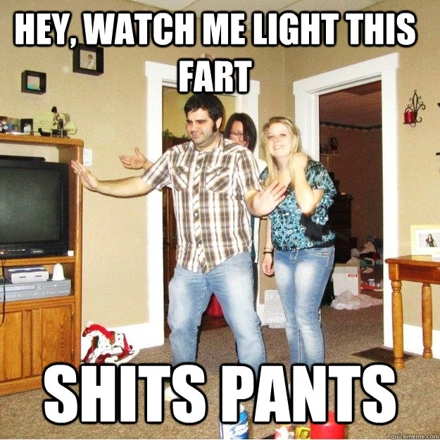 Hey, watch me light this fart Shits pants - Hammered House Partier - quickmeme