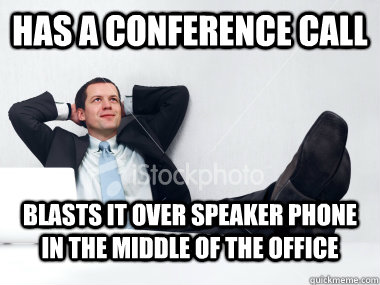 has a conference call blasts it over speaker phone in the middle of the office - Misc - quickmeme