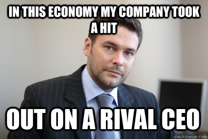 In this economy my company took a hit out on a rival ceo - Misc - quickmeme