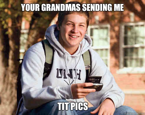 Your grandmas sending me Tit pics - College Freshman - quickmeme