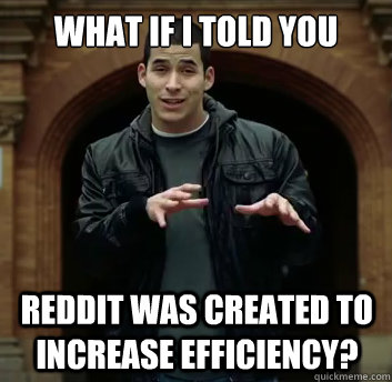 What if i told you Reddit was created to increase efficiency? - Misc - quickmeme