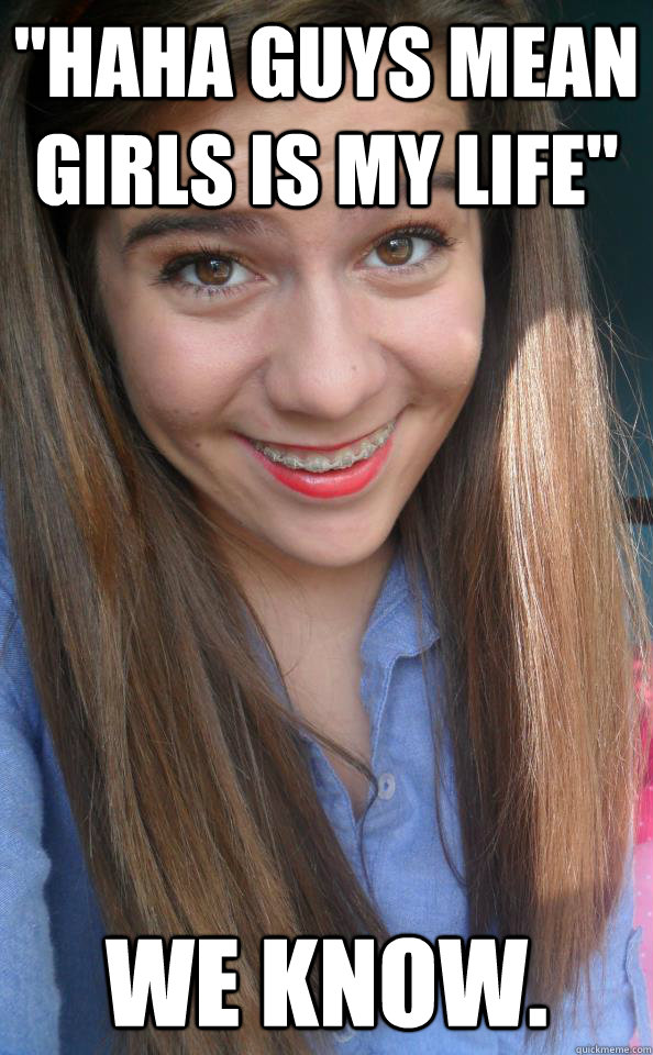 "Haha guys Mean Girls is my life" we know. - katty katy - quickmeme