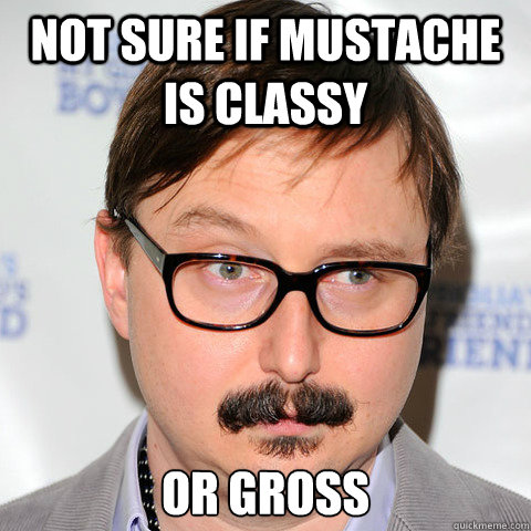 not sure if mustache is classy or gross - Gross Hodgman - quickmeme