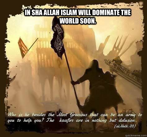 in sha allah islam will dominate the world soon. - islm - quickmeme