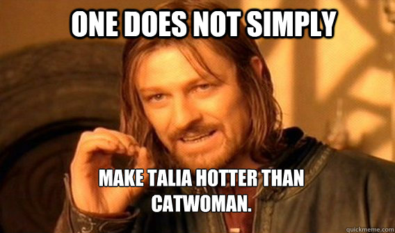 One Does not simply make talia hotter than catwoman. - simply sean bean! - quickmeme
