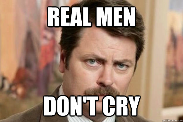 Real Men Don't Cry - Ron Swansons Real Men - quickmeme Real Men Don't Cry - Ron Swansons Real Men - quickmeme