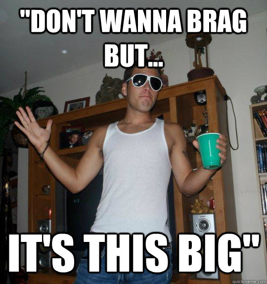 "don't wanna brag but... It's this big" - Misc - quickmeme