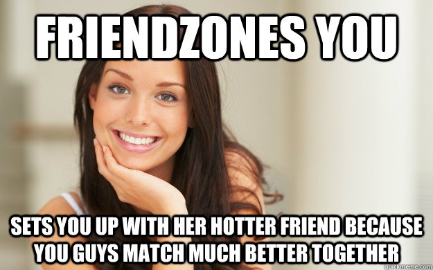 Friendzones You Sets You Up With Her Hotter Friend Because You Guys