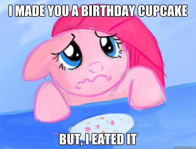 I Made you a birthday cupcake But, I eated it - Eated Cupcake - quickmeme