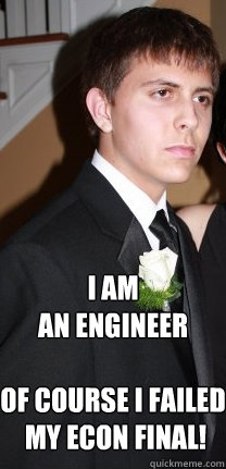 I am an Engineer Of course I failed my econ final! - Truth about Engineering - quickmeme