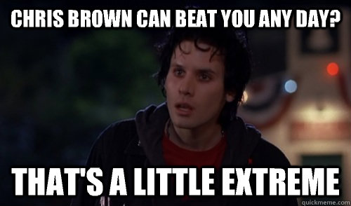 Chris Brown can beat you any day? That's a little extreme - Ian Mckinley - quickmeme