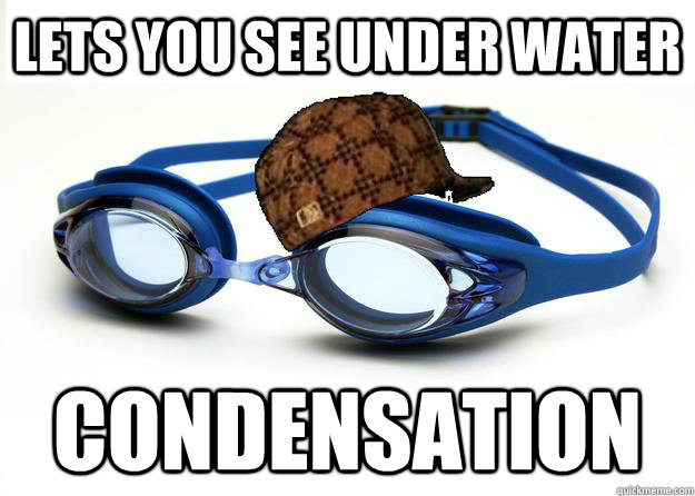 Lets you see under water condensation - Scumbag Goggles - quickmeme