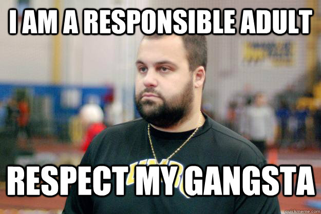 I am a responsible adult respect my gangsta - Misc - quickmeme