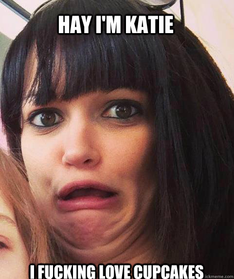 Hay i'm katie I fucking love cupcakes - katie - quickmeme
