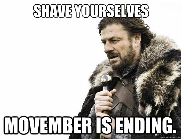 Shave yourselves Movember is ending. - Misc - quickmeme