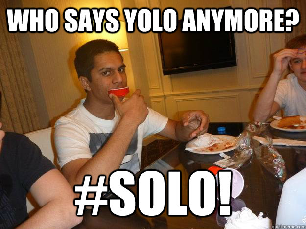 Who says yolo anymore? #SOLO! - Misc - quickmeme