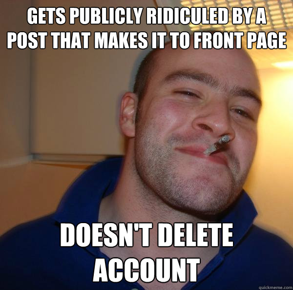 Gets publicly ridiculed by a post that makes it to front page Doesn't delete account - Misc ...