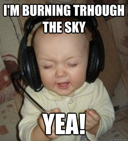 I'M burnING Trhough the sky yea! - Misc - quickmeme