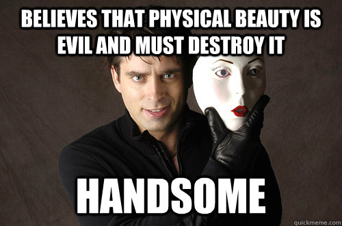 Believes that physical beauty is evil and must destroy it handsome - Misc - quickmeme