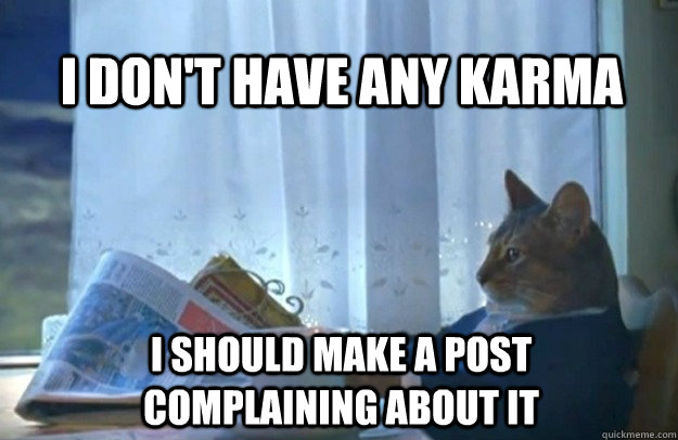 I should make a post complaining about it I don't have any karma - Sophisticated Cat - quickmeme
