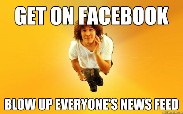 Get on facebook blow up everyone's news feed - TrollFro - quickmeme
