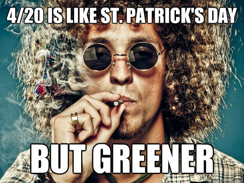 4/20 is like St. Patrick's day but greener - Typical stoner - quickmeme