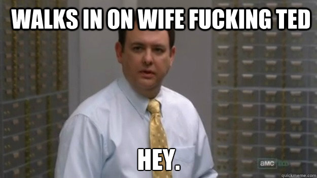 Walks in on wife fucking Ted Hey. - Dead-End Dan - quickmeme