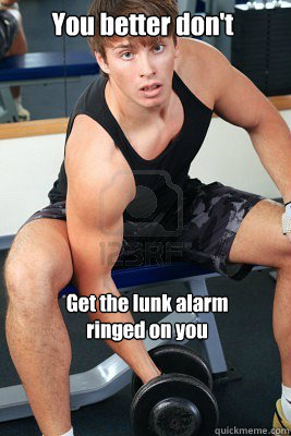 You better don't Get the lunk alarm ringed on you - Workout Guy - quickmeme
