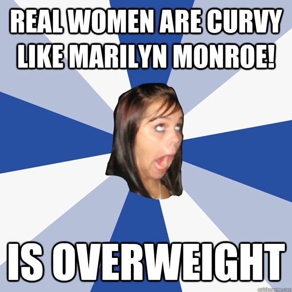 real women are curvy like marilyn monroe! is overweight - Annoying Facebook Girl - quickmeme