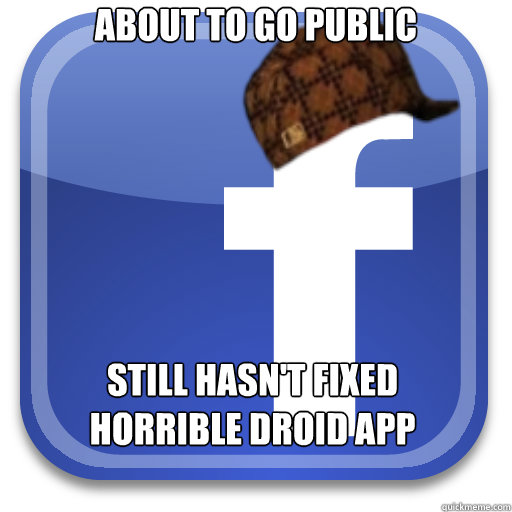 about to go public still hasn't fixed horrible droid app - Scumbag Facebook - quickmeme