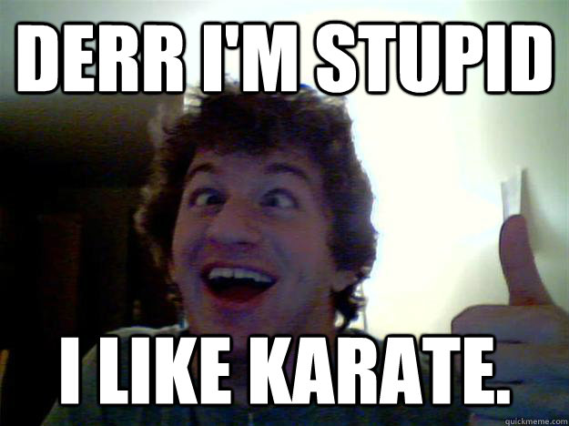 derr i'm stupid I like karate. - Lukes derp face. - quickmeme