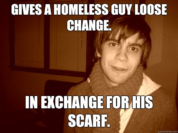 Gives a homeless guy loose change. In exchange for his scarf. - Hipster Brent - quickmeme