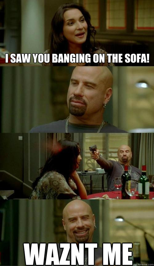 I SAW YOU BANGING ON THE SOFA! WAZNT ME - Crazy Travolta - quickmeme