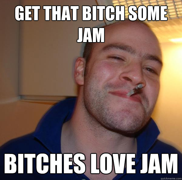get that bitch some JAM bitches love jam - Misc - quickmeme