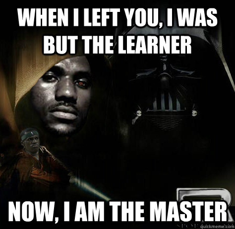 When I left you, I was but the learner Now, I am the Master - Misc - quickmeme
