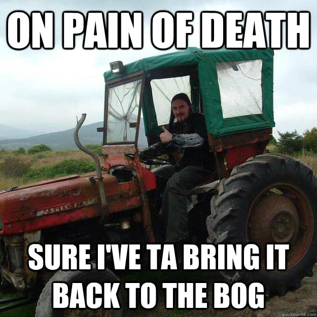 ON PAIN OF DEATH SUre I've ta bring it back to the bog - Misc - quickmeme