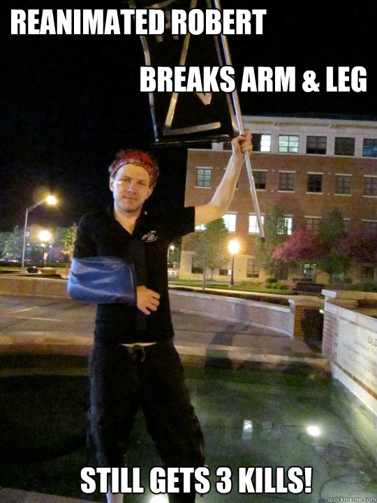 Reanimated Robert Breaks Arm & Leg Still gets 3 kills! - Reanimated Robert - quickmeme