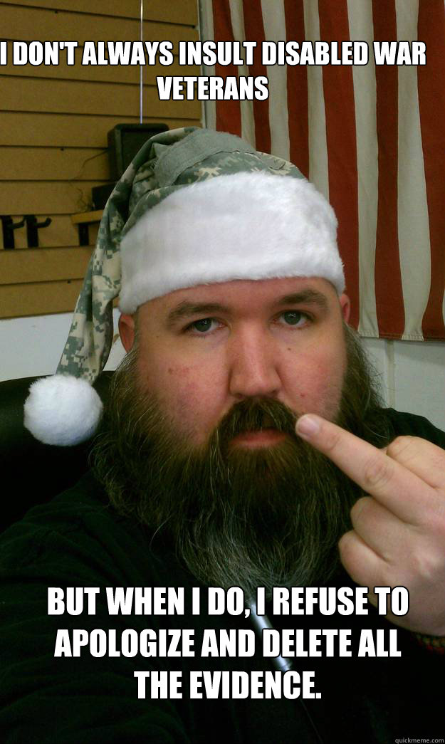 i don't always insult disabled war veterans But when i do, i refuse to apologize and delete all ...