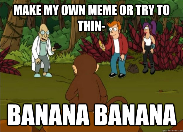 Make my own meme or try to thin- Banana banana - Smart Choices - quickmeme