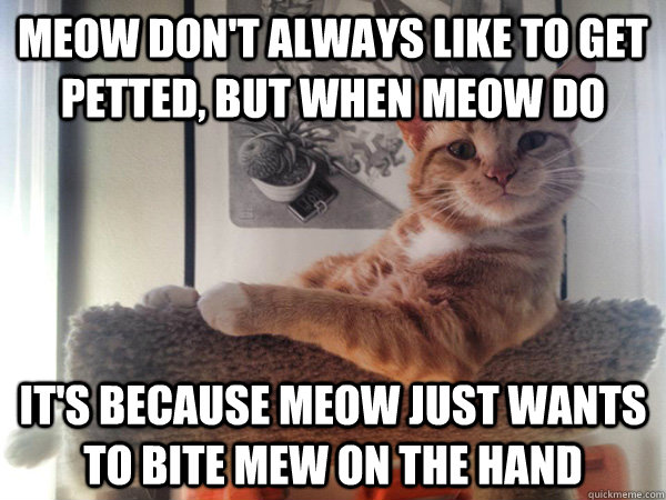 Meow don't always like to get petted, but when Meow do it's because Meow just wants to bite mew ...